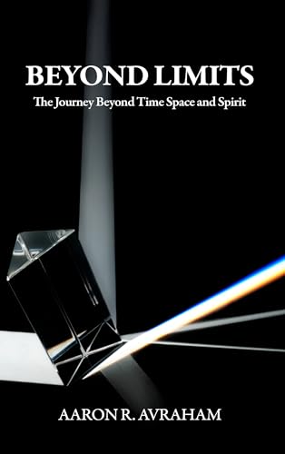 Beyond Limits: The Journey Beyond Time Space and Spirit by Aaron R. Avraham | Goodreads
