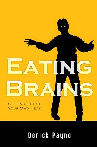Eating Brains: Getting Out of Your Own Head by Derick Payne | Goodreads