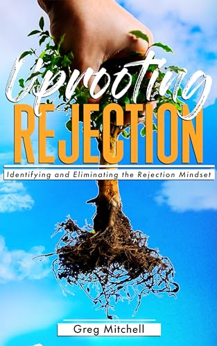 Uprooting Rejection: Identifying and Eliminating The Rejection Mindset ...