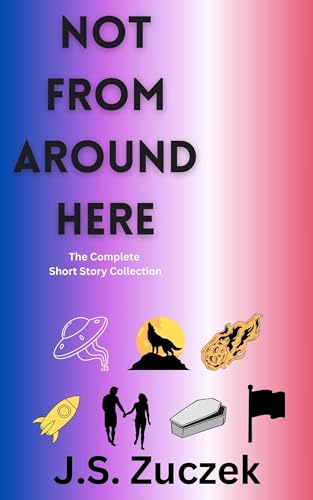 Not From Around Here The Complete Collection by J.S. Zuczek | Goodreads