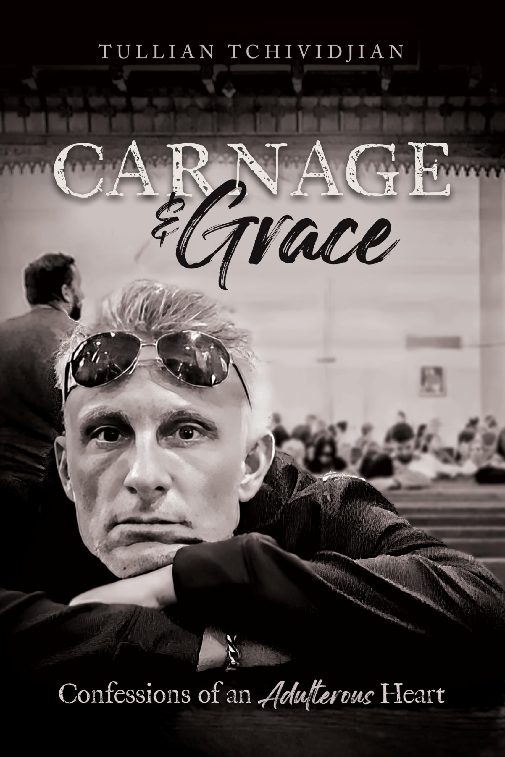 Carnage & Grace: Confessions of an Adulterous Heart by Tullian ...