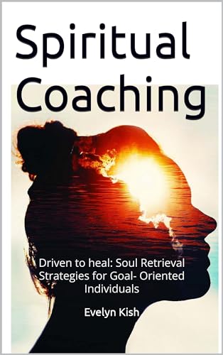 Spiritual Coaching: Driven to heal: Soul Retrieval Strategies for Goal ...