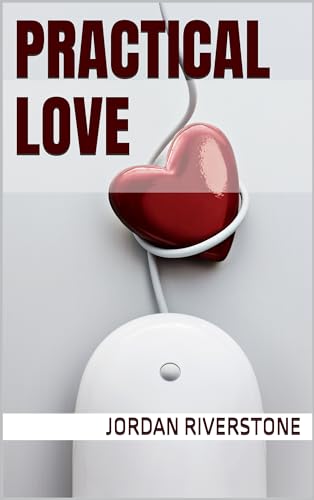 PRACTICAL LOVE: Master the Art of Communication, Unleash the Power of ...