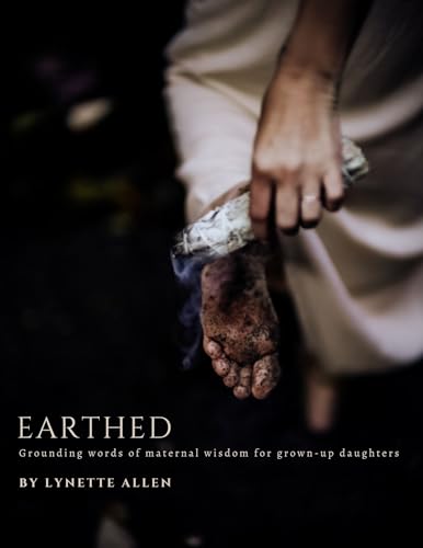 Earthed: Grounding words of maternal wisdom for grown-up daughters by Lynette Allen | Goodreads