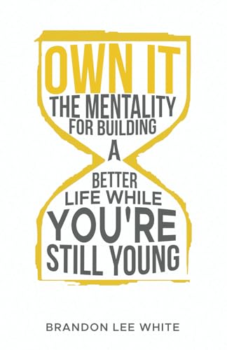 Own It: The Mentality for Building a Better Life While You're Still ...