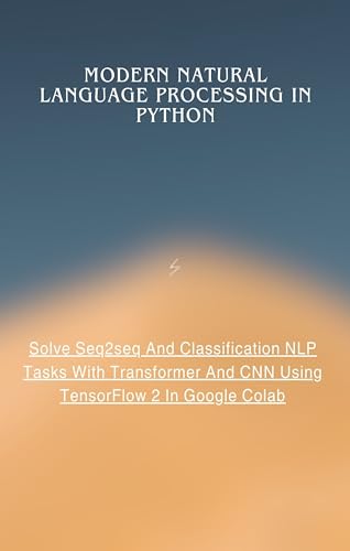 Modern Natural Language Processing in Python: Solve Seq2seq And Classification NLP Tasks With ...