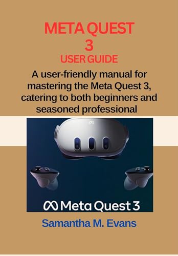 META QUEST 3 USER GUIDE: A user-friendly manual for mastering the Meta ...
