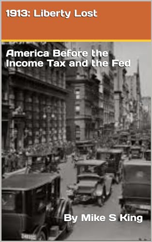 1913: Liberty Lost: America Before the Income Tax and the Fed by Mike S ...