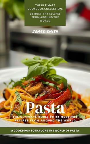 Pasta: The Ultimate Guide to 22 Must-Try Recipes from Around the World ...