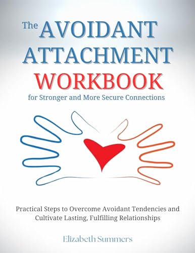 The Avoidant Attachment Workbook for Stronger and More Secure Connections: Practical Steps to ...