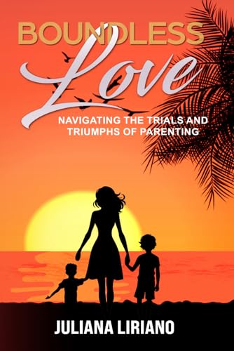 Boundless Love: Navigating the Trials and Triumphs of Parenting by Juliana L Liriano | Goodreads
