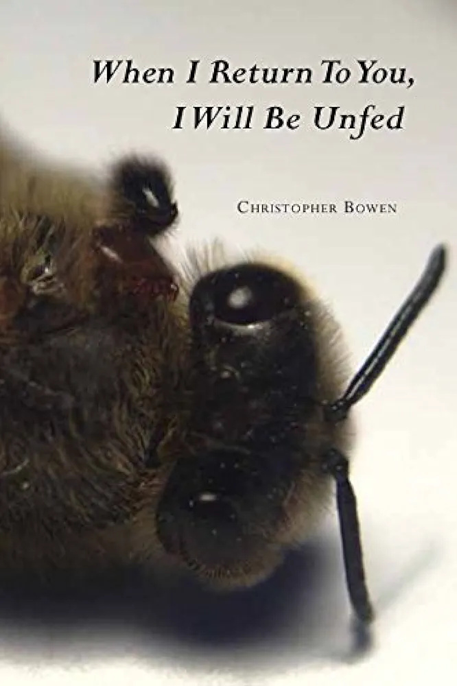 When I Return to You, I Will Be Unfed by Christopher Bowen | Goodreads