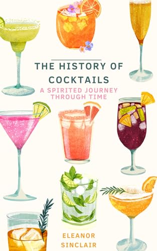 The History of Cocktails: A Spirited Journey Through Time by Eleanor ...