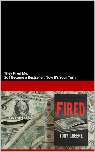Fired:: They Fired Me, So I Became an Author: Now It's Your Turn by ...
