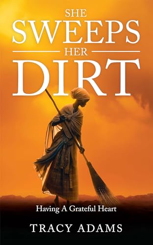 She Sweeps Her Dirt: Having A Grateful Heart by Tracy Adams | Goodreads
