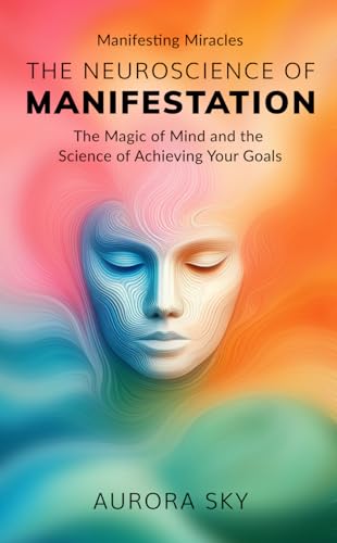 The Neuroscience of Manifestation: The Magic of Mind and the Science of Achieving Your Goals by ...