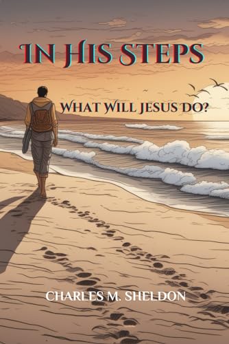 In His Steps What Would Jesus Do? by Charles Monroe Sheldon | Goodreads
