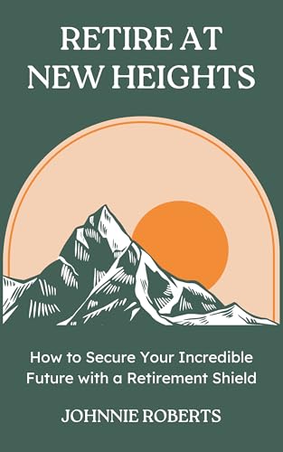 Retire at New Heights: How to Secure Your Incredible Future with a ...