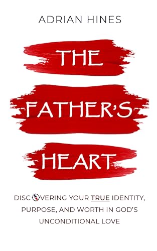 The Father's Heart: Discovering Your True Identity, Purpose, And Worth ...