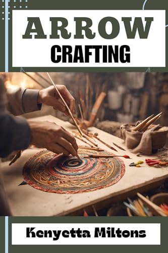 ARROW CRAFTING : Mastering the Art of Arrow Crafting: Techniques, Tips ...