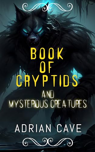 Book of Cryptids: Unravelling the Mysteries of Hidden Creatures: A Quest into the Realm of ...