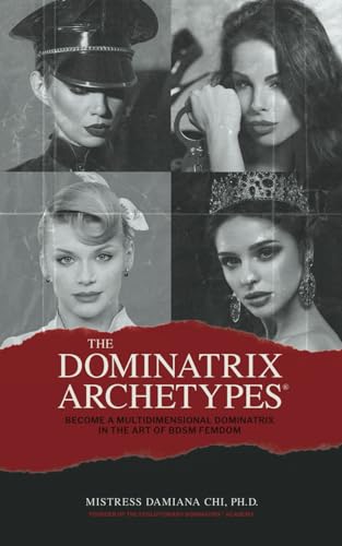 The Dominatrix Archetypes®: Become a Multidimensional Dominatrix in the Art of BDSM FemDom by ...