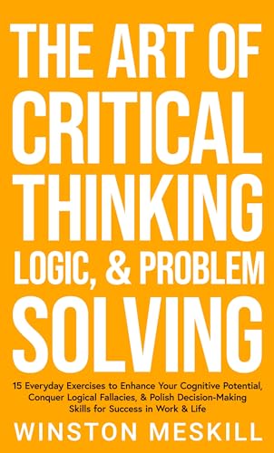 The Art of Critical Thinking, Logic, & Problem Solving: 15 Everyday Exercises to Enhance Your ...