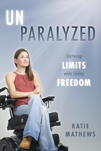 Unparalyzed: Shattering Limits While Finding Freedom by Katie Mathews ...