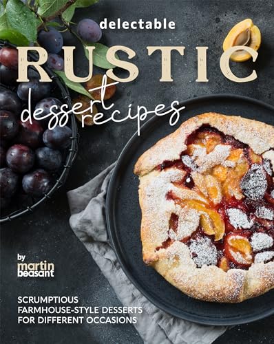 Delectable Rustic Dessert Recipes: Scrumptious Farmhouse-Style Desserts ...