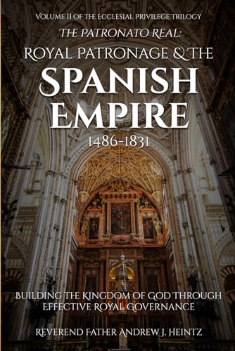 The Patronato Real: Royal Patronage and the Spanish Empire (1486-1831 ...