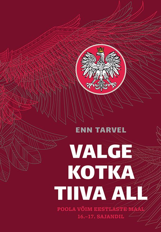Valge kotka tiiva all: Poola võim eestlaste maal 16.–17. sajandil by ...