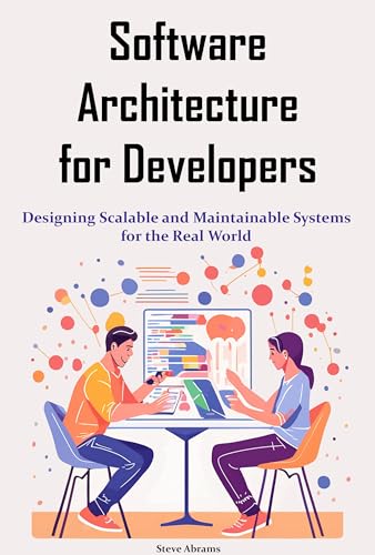 Software Architecture for Developers: Designing Scalable and Maintainable Systems for the Real ...