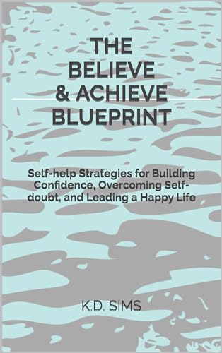 The BELIEVE & ACHIEVE Blueprint: Self-help Strategies for Building Confidence, Overcoming Self ...