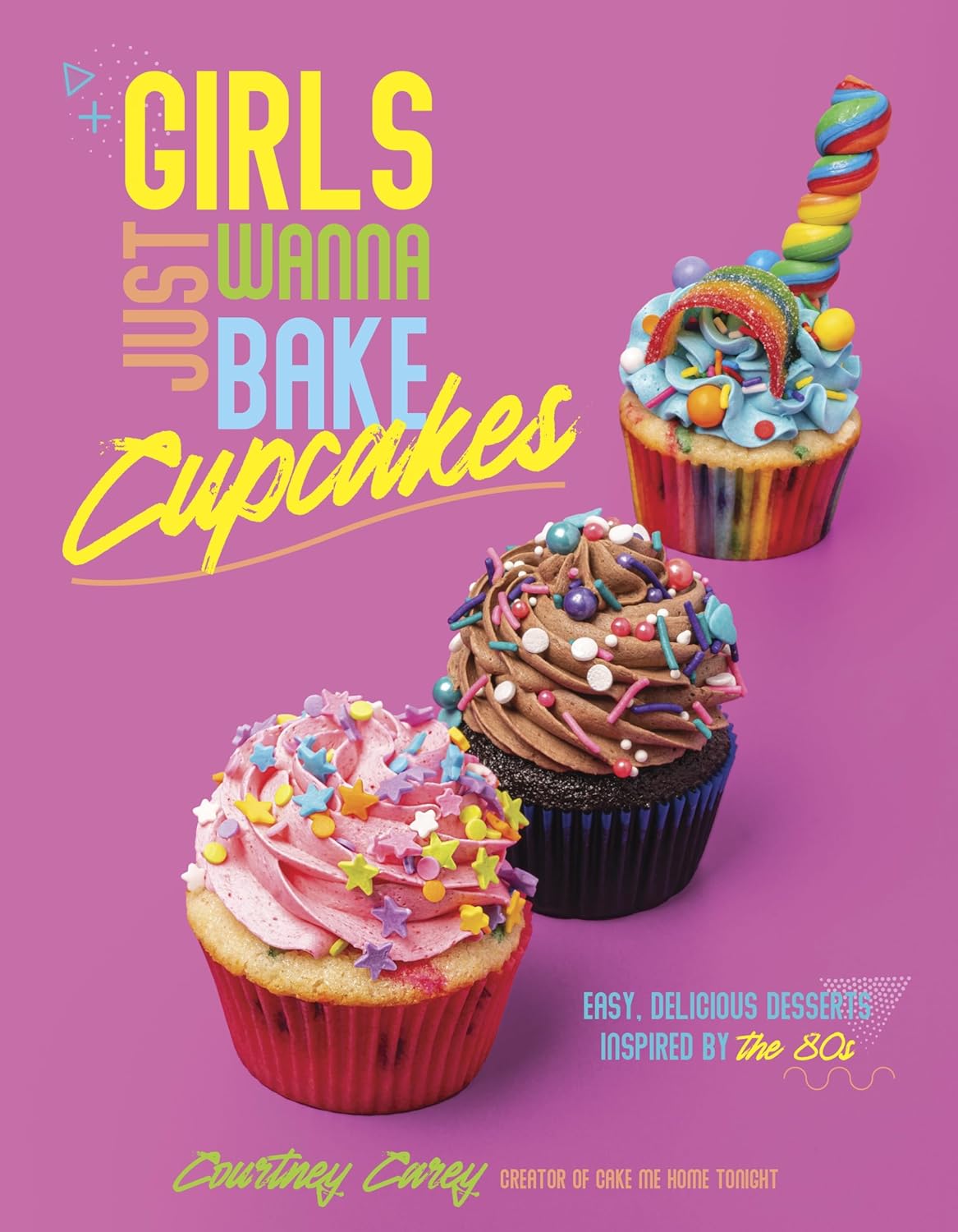 Girls Just Wanna Bake Cupcakes: Easy, Delicious Desserts Inspired by ...
