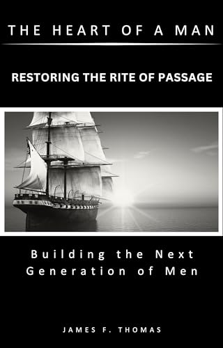 The Heart of a Man: Restoring the Rite of Passage by James F. Thomas | Goodreads