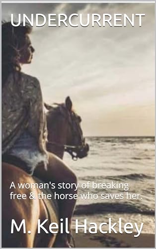 UNDERCURRENT: A woman's story of breaking free & the horse who saves her. by M. Keil Hackley ...
