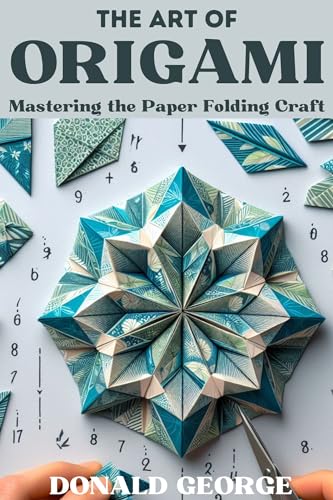 THE ART OF ORIGAMI : Mastering the Paper Folding Craft by Donald George ...
