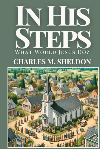 In His Steps: What Would Jesus Do? by Charles Monroe Sheldon | Goodreads