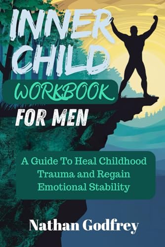Inner Child Workbook For Men: A Guide To Heal Childhood Trauma And ...