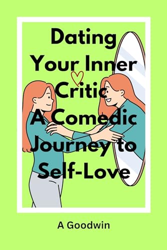 Dating Your Inner Critic: A Comedic Journey to Self-Love by A Goodwin ...
