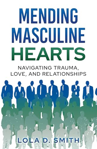 Mending Masculine Hearts: Navigating Trauma, Love, and Relationships by ...