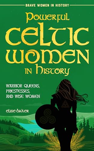 Powerful Celtic Women in History: Warrior Queens, Priestesses, and Wise ...