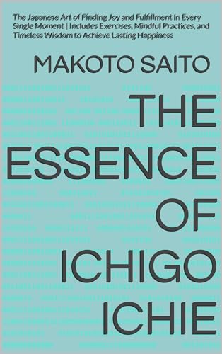The Essence of Ichigo Ichie: The Japanese Art of Finding Joy and ...