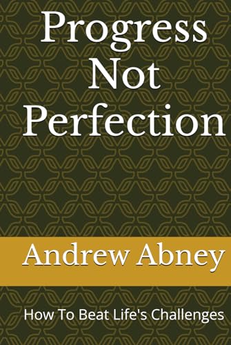 Progress Not Perfection: How To Beat Life's Challenges by Andrew Abney | Goodreads