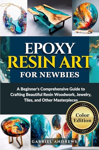 Epoxy Resin Art for Newbies (Color Edition): A Beginner's Comprehensive ...