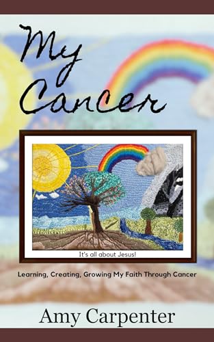 My Cancer: Learning, Creating, and Growing My Faith Through Cancer by ...