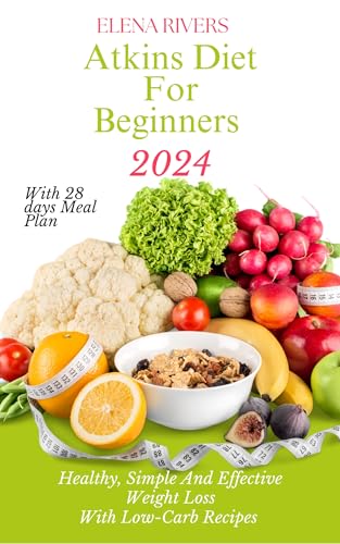 Atkins Diet For Beginners 2024: Healthy, Simple And Effective Weight Loss With Low-Carb Recipes ...