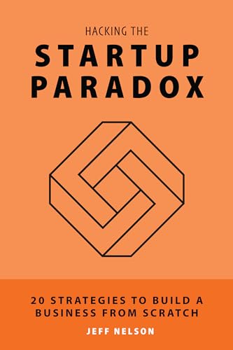 Hacking the Startup Paradox: 20 Strategies to Build a Business from Scratch by Jeff Nelson ...