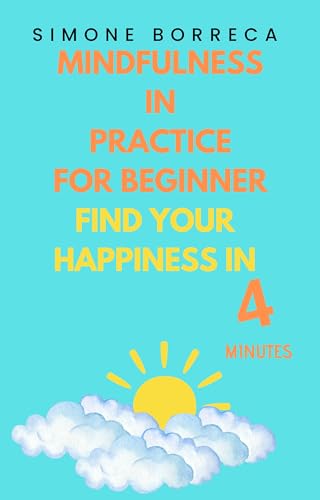 Mindfulness in practice: step-by-step guide: Find your Happiness in 4 ...