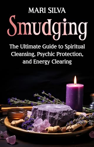 Smudging: The Ultimate Guide to Spiritual Cleansing, Psychic Protection ...